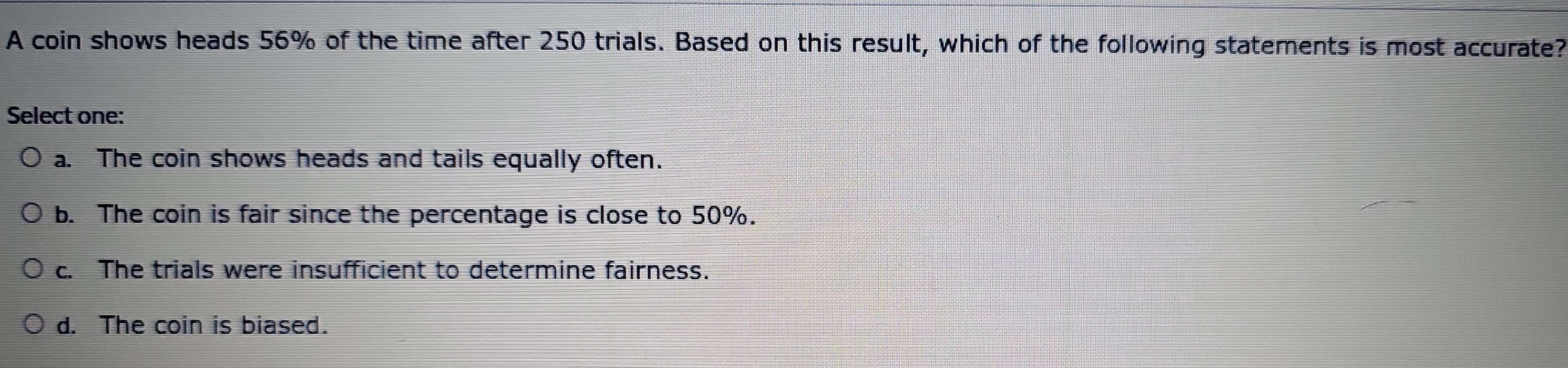 Solved: A coin shows heads 56% of the time after 250 trials. Based on ...
