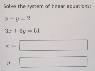 Solved: Solve the system of linear equations: x-y=2 3x+6y=51 x= y= (-3,4) [Math]