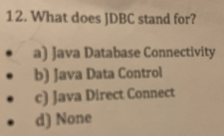 Solved: What does JDBC stand for? a) Java Database Connectivity b) Java ...