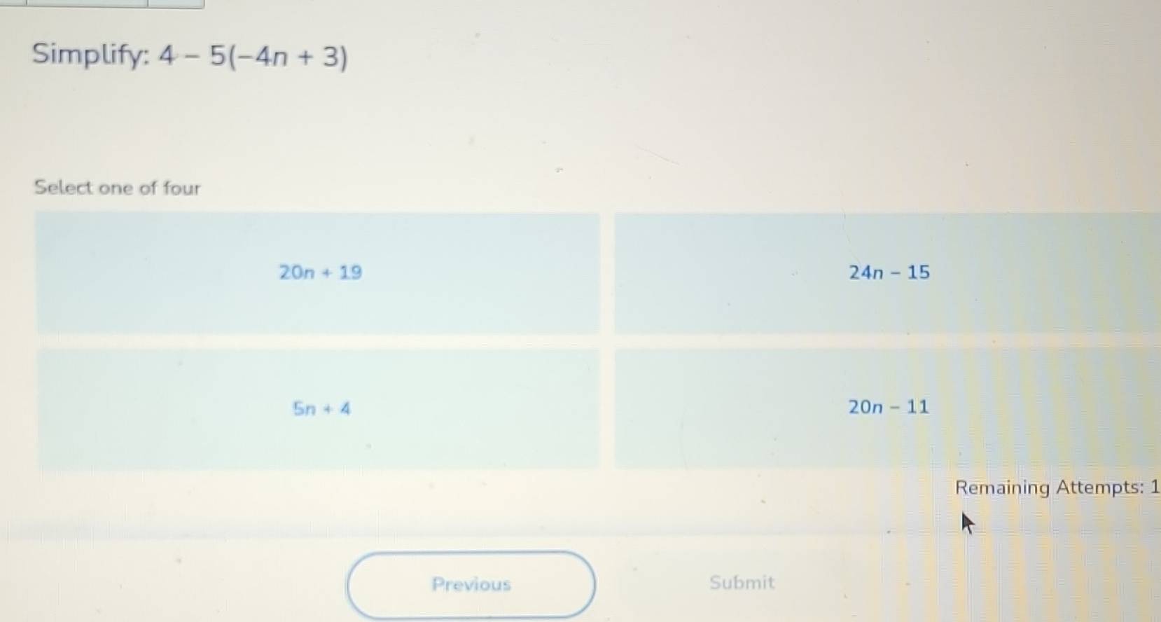 Solved: Simplify: 4-5(-4n+3) Select one of four 20n+19 24n-15 5n+4 20n ...