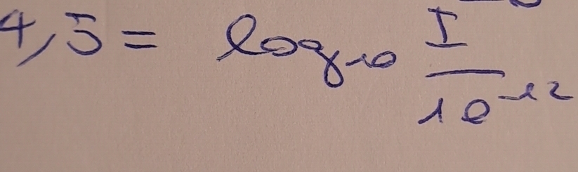 Risolto:4,5= log _10 I/10^(-12) x_7=10^(-3)