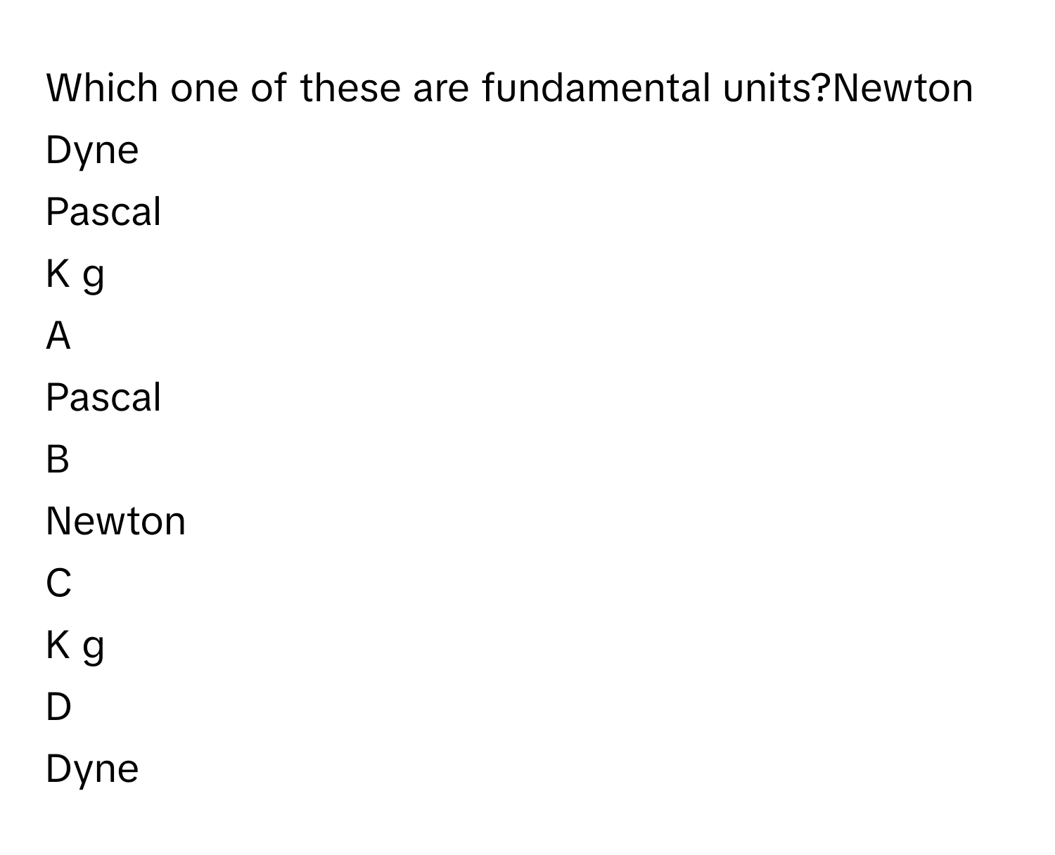 Solved: Which one of these are fundamental units?Newton Dyne Pascal K g ...