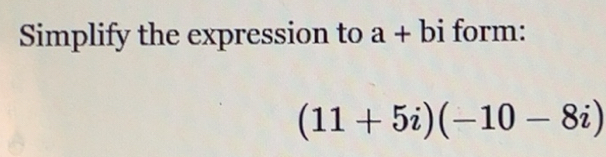 Solved: Simplify the expression to a + = bi form: (11+5i)(-10-8i) [Math]