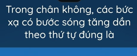 Giải quyết:Trong chân không, các bức xạ có bước sóng tăng dần theo thứ tự đúng là