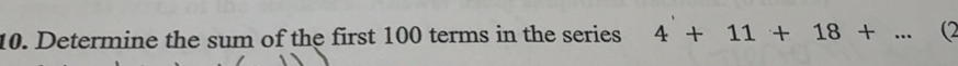 Solved: Determine the sum of the first 100 terms in the series 4+11+18 ...