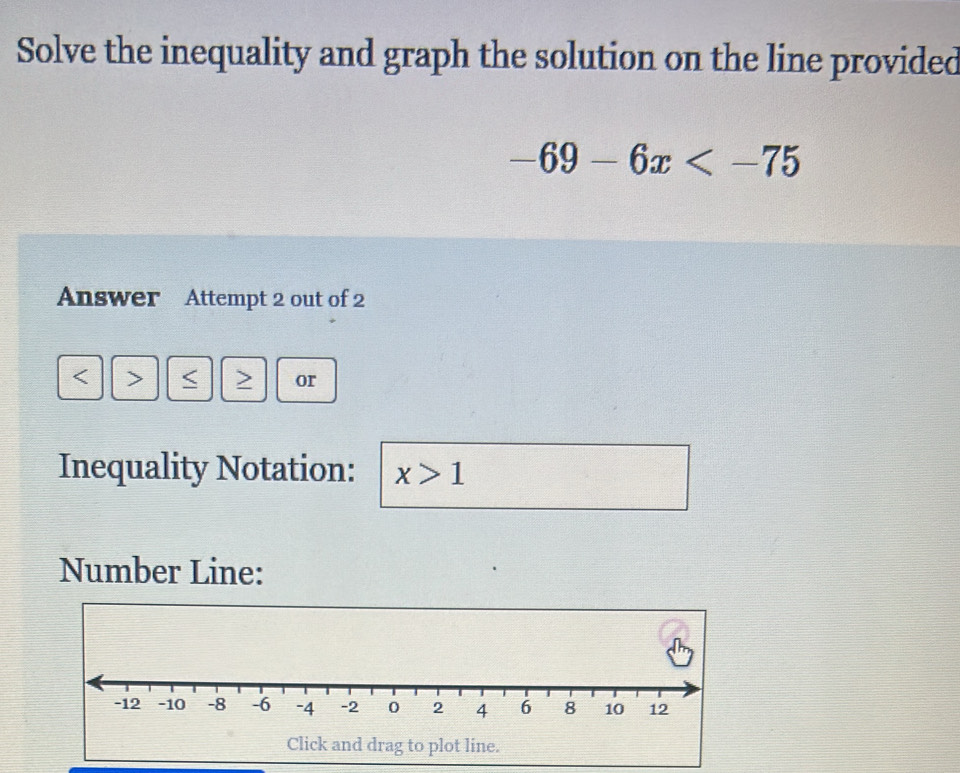 Solved: Solve the inequality and graph the solution on the line provided -69-6x Answer Attempt 2 ...