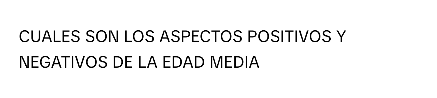 Solved: CUALES SON LOS ASPECTOS POSITIVOS Y NEGATIVOS DE LA EDAD MEDIA ...