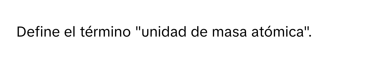 Solved: Define el término "unidad de masa atómica". [Chemistry]