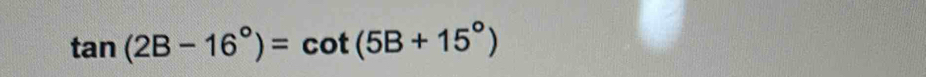 Solved: tan (2B-16°)=cot (5B+15°) [Math]