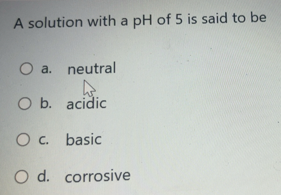 Solved: A solution with a pH of 5 is said to be a. neutral b. acidic c ...