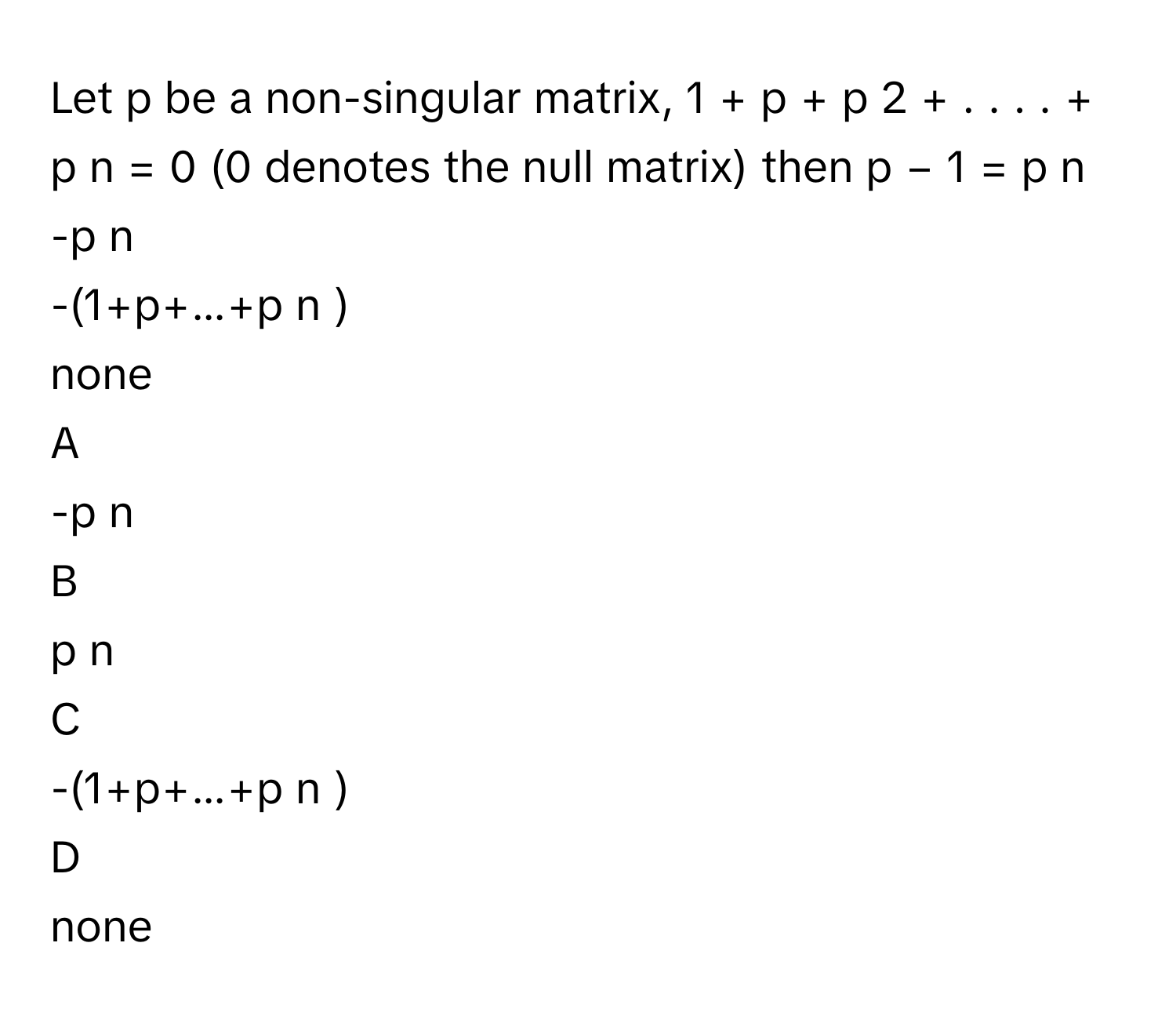 Solved: Let p be a non-singular matrix, 1 + p + p 2 + . . . . + p n = 0 [Math]