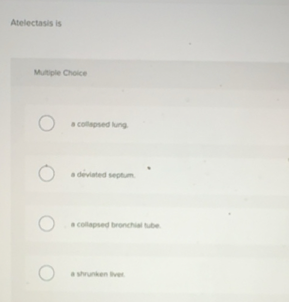 Solved: Atelectasis is Multiple Choice a collapsed lung. a deviated ...