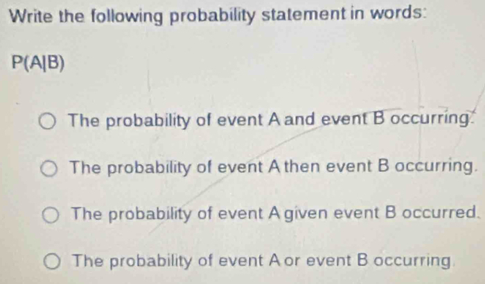 Solved: Write the following probability statement in words: P(A|B) The ...