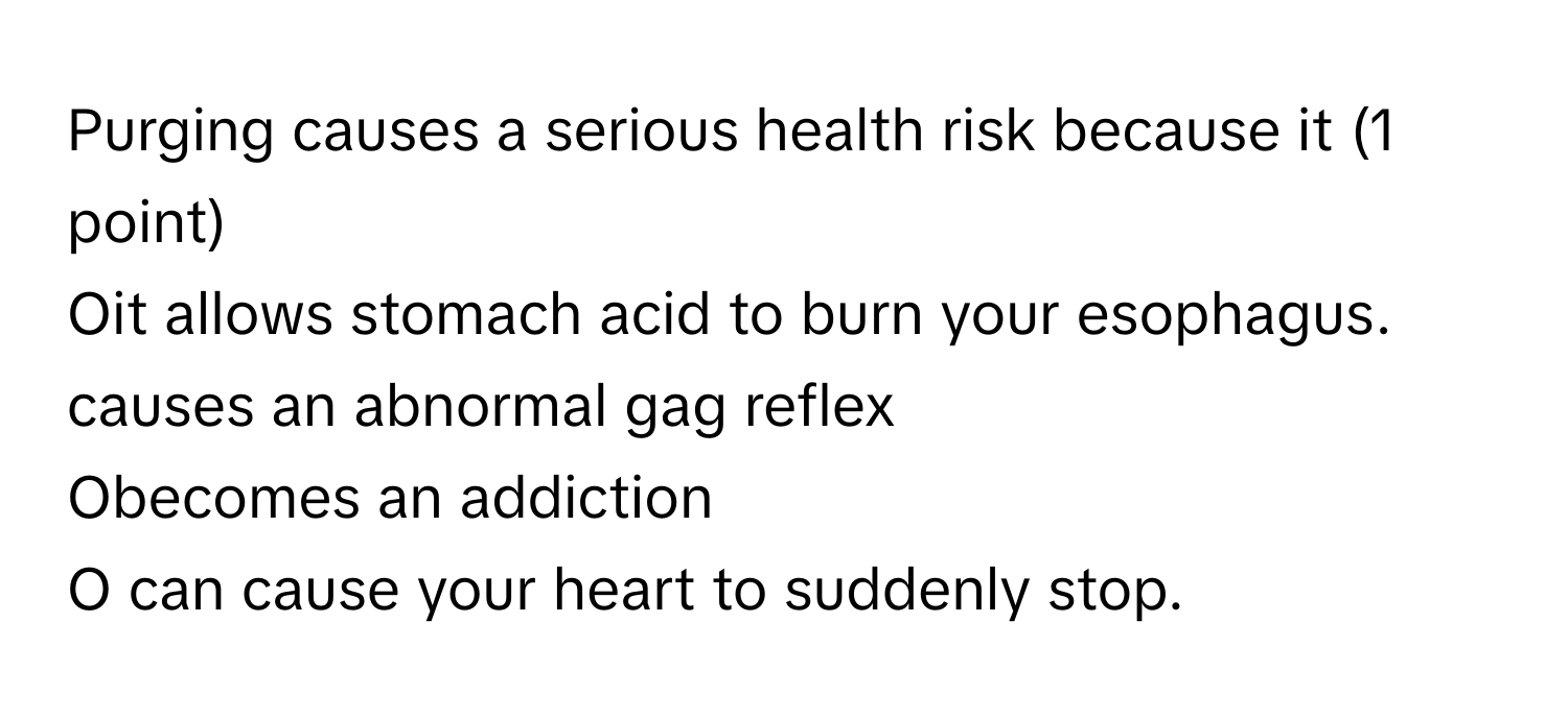 Solved: Purging causes a serious health risk because it (1 point) Oit ...