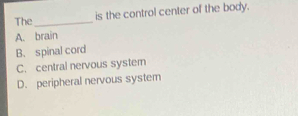 Solved: The_ is the control center of the body. A. brain B.spinal cord ...
