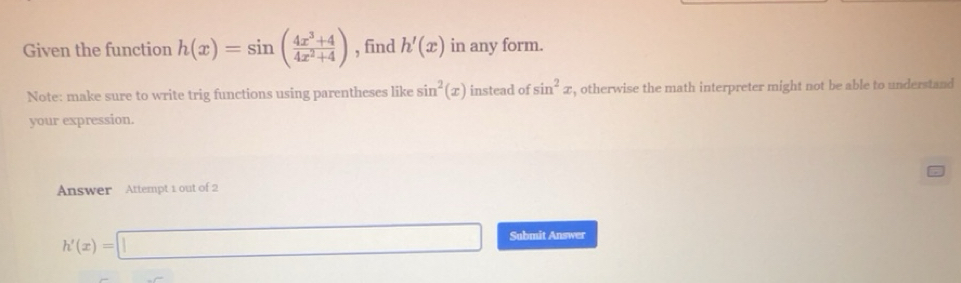 Solved: Given the function h(x)=sin ( (4x^3+4)/4x^2+4 ) , find h'(x) in ...