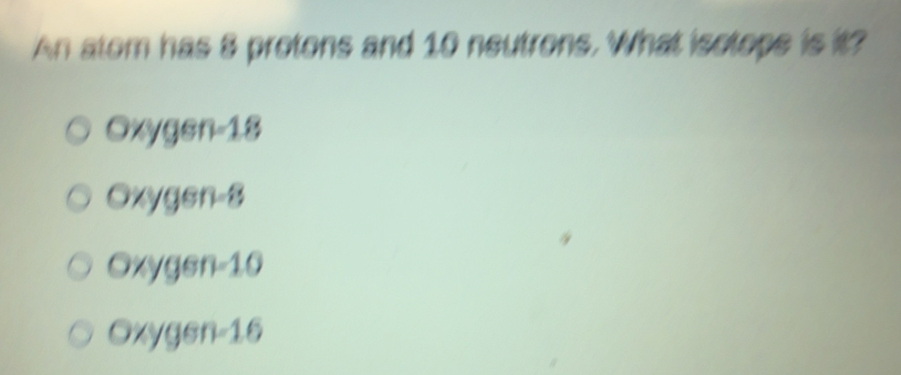 Solved: An atom has 8 protons and 10 neutrons. What isotops is it ...