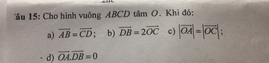 Giải quyết:âu 15: Cho hình vuông ABCD tâm O. Khi đó: a) vector AB ...