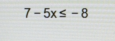 Solved: 7-5x≤ -8 [Math]