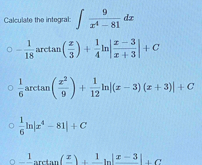 Solved: Calculate the integral: ∈t 9/x^4-81 dx - 1/18 arctan ( x/3 )+ 1/4 ln | (x-3)/x+3 |+C 1/6 ...