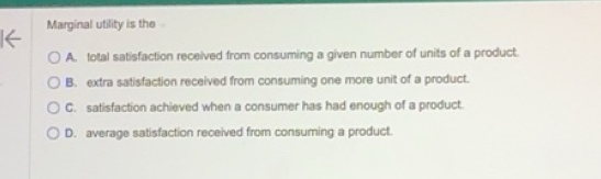 Solved: Marginal utility is the A. total satisfaction received from ...