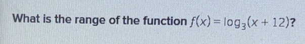 Solved: What is the range of the function f(x)=log _3(x+12) ? [Math]