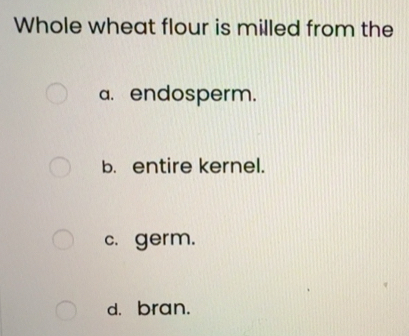 Solved: Whole wheat flour is milled from the a. endosperm. b. entire ...