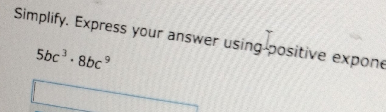 Solved: Simplify. Express your answer using positive expone 5bc^3· 8bc ...