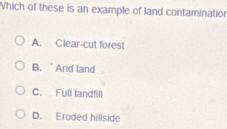 Solved: Which of these is an example of land contaminatior A. Clear-cut ...