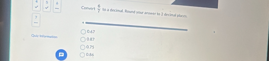 Solved: 4 5 6 -- Convert 6/7 to a decimal. Round your answer to 2 ...