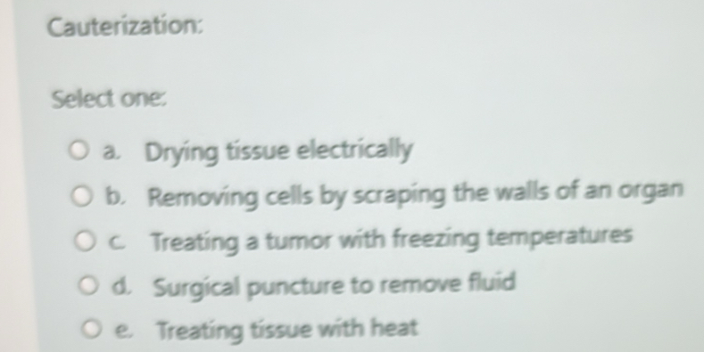 Solved: Cauterization: Select one: a. Drying tissue electrically b ...