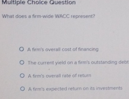 Solved: Question What does a firm-wide WACC represent? A firm's overall ...