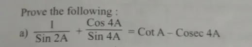 Solved: Prove the following : a) 1/Sin2A + Cos4A/Sin4A =CotA-Cosec 4A ...