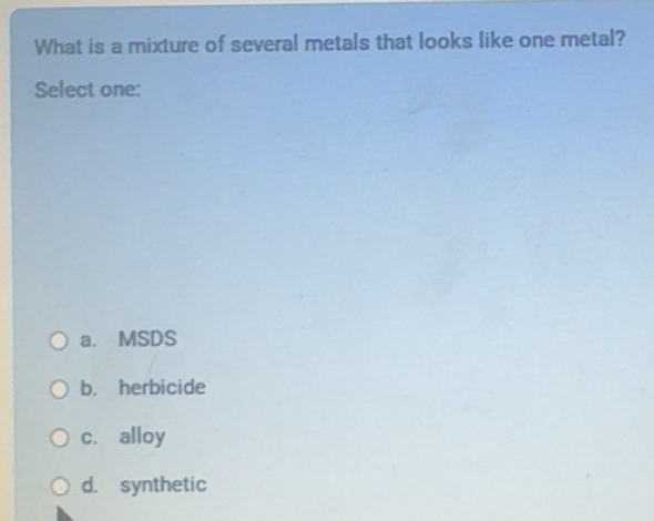 Solved: What is a mixture of several metals that looks like one metal ...