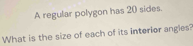 Solved: A regular polygon has 20 sides. What is the size of each of its ...
