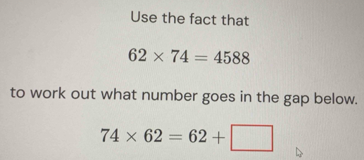 Use the fact that 62* 74=4588 to work out what number goes in the gap ...