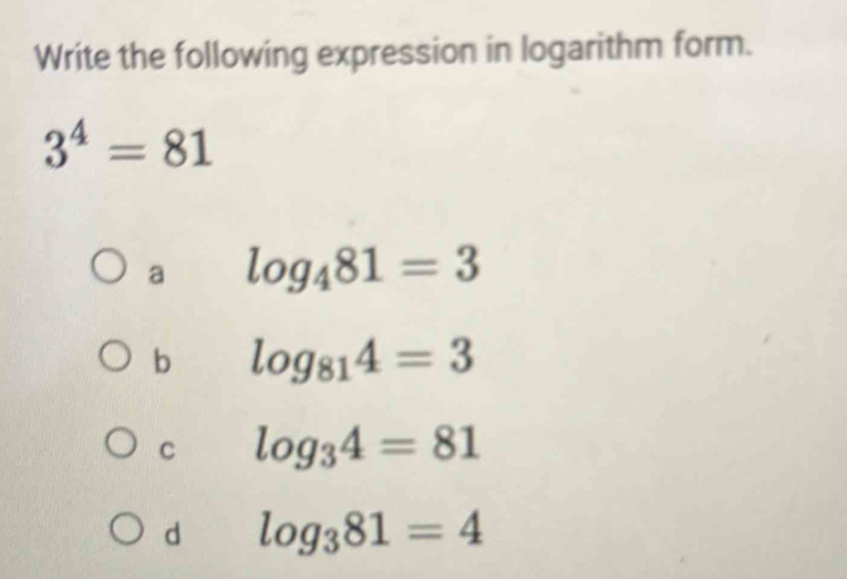 Solved: Write the following expression in logarithm form. 3^4=81 a log ...