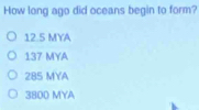 Solved: How long ago did oceans begin to form? 12.5 MYA 137 MYA 285 MYA ...