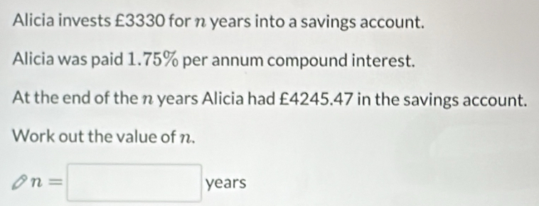 Solved: Alicia invests £3330 for n years into a savings account. Alicia ...