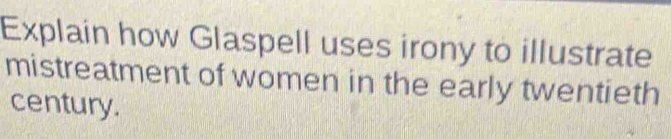 Solved: Explain how Glaspell uses irony to illustrate mistreatment of ...