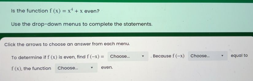 Solved: Is the function f(x)=x^4+x even? Use the drop-down menus to complete the statements. Cli ...