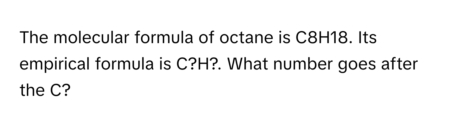 Solved: The molecular formula of octane is C8H18. Its empirical formula is C?H?. What number ...