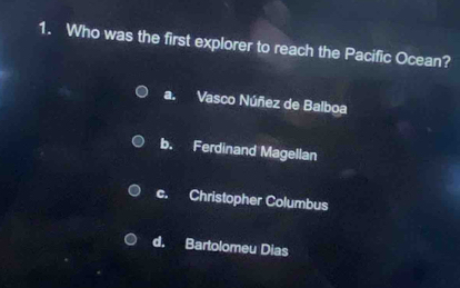 Solved: Who was the first explorer to reach the Pacific Ocean? a. Vasco ...