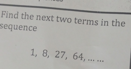 Solved: Find the next two terms in the sequence 1, 8, 27, 64, ... ... [Math]