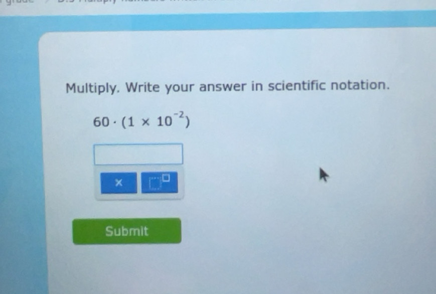 Solved: Multiply, Write your answer in scientific notation. 60· (1* 10 ...