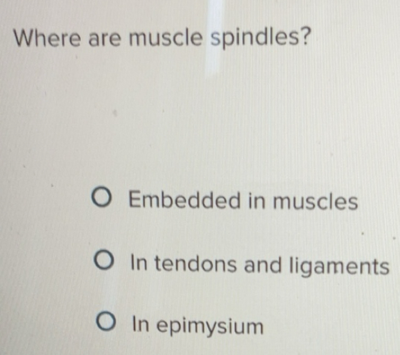 Solved: Where are muscle spindles? Embedded in muscles In tendons and ...