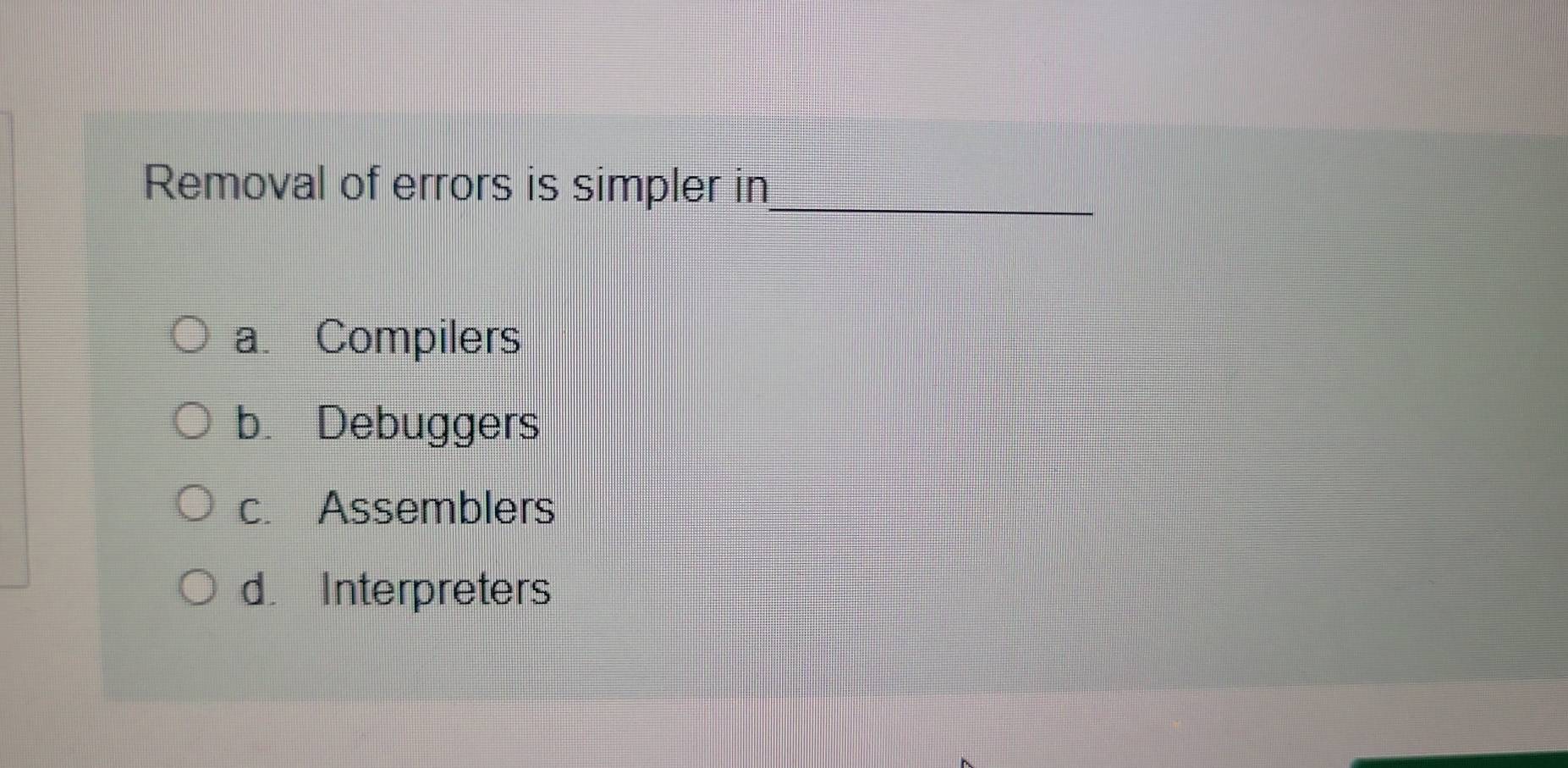 Solved: Removal of errors is simpler in_ a. Compilers b. Debuggers c ...