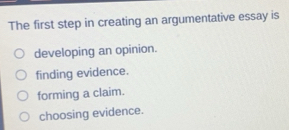 Solved: The first step in creating an argumentative essay is developing ...