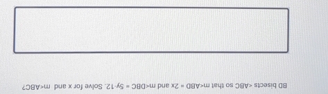 Solved: BD bisects ∠ ABC so that m∠ ABD=2x and m∠ DBC=5y-12. Solve for ...