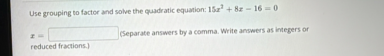 Solved: Use grouping to factor and solve the quadratic equation: 15x^2+8x-16=0 x= (Separate ...
